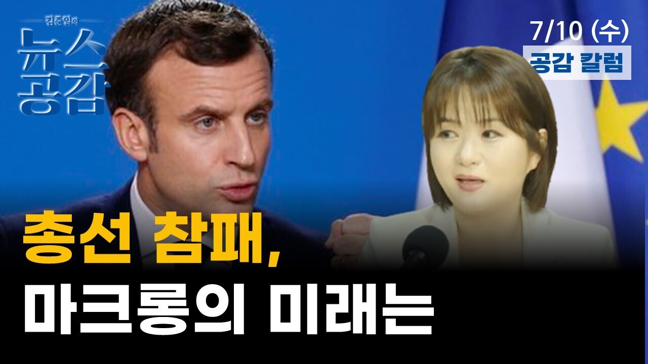 cpbc News : 공감 칼럼(공방) I 총선 참패, 마크롱의 미래는 [김준일의 뉴스공감-문희정]