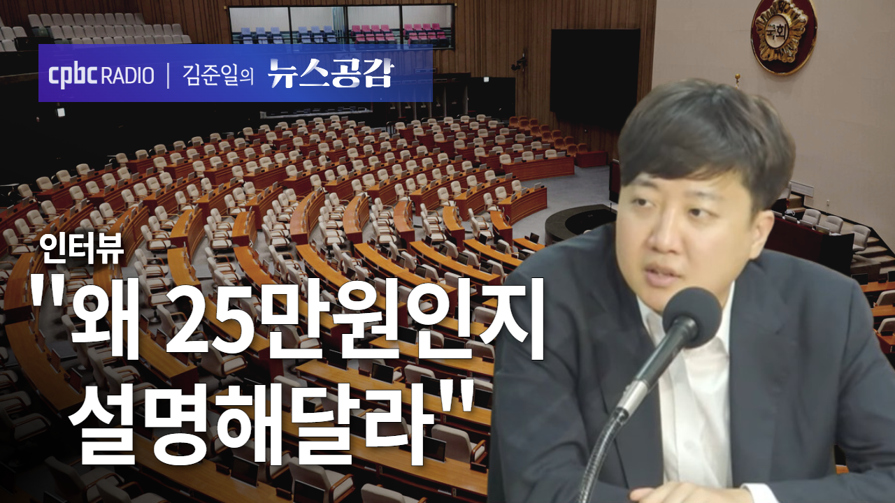 cpbc News : 이준석 "왜 25만원인지 설명해달라" [김준일의 뉴스공감]