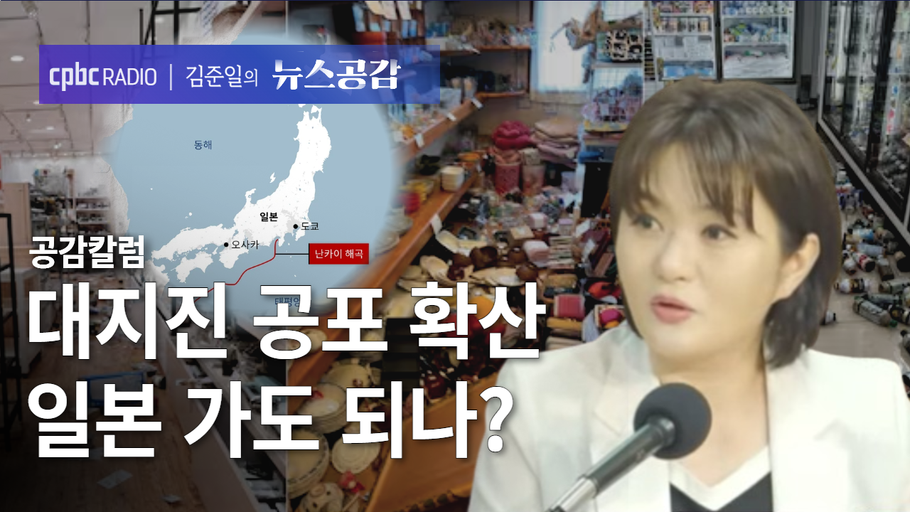 cpbc News : 공감 칼럼(공방) I 대지진 공포 확산…일본 가도 되나? [김준일의 뉴스공감-문희정]