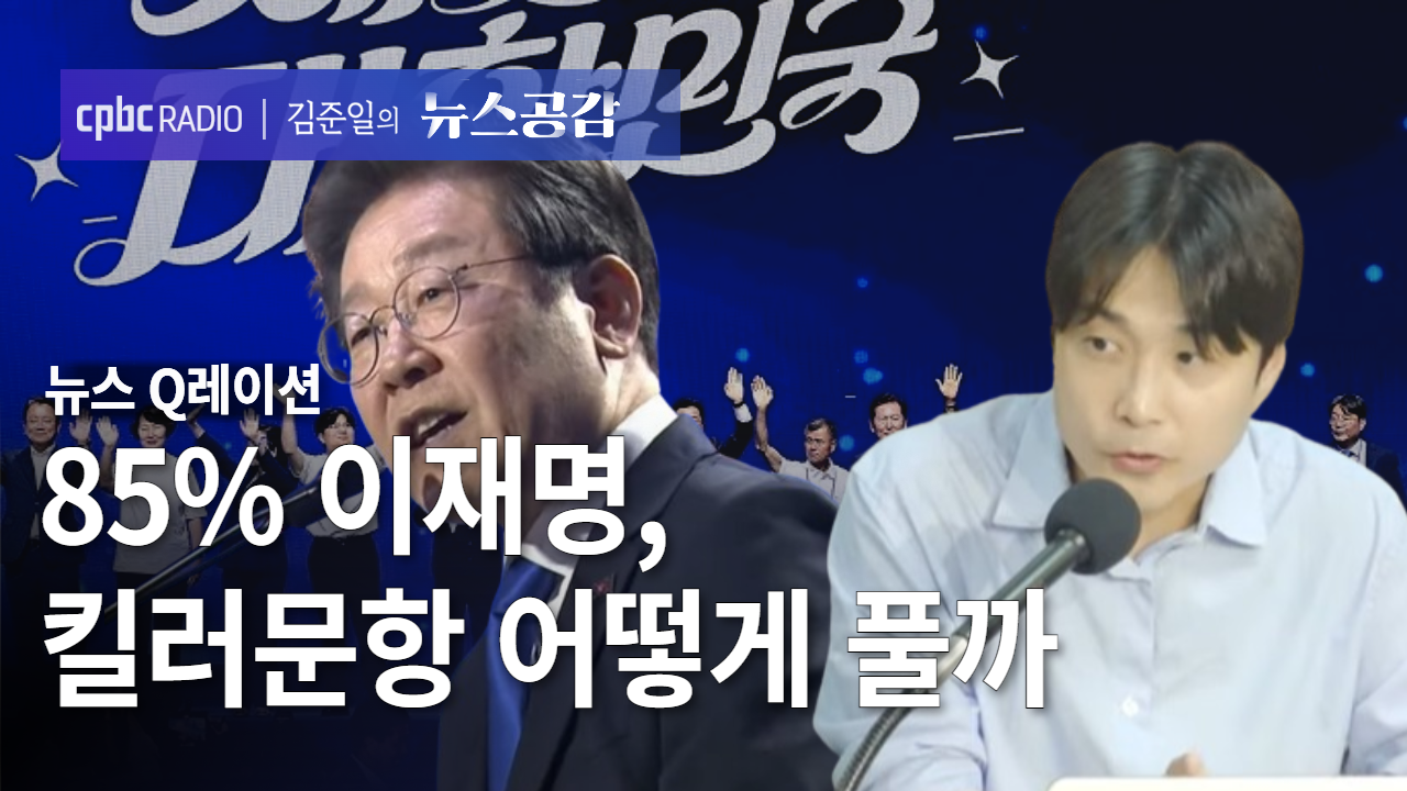 cpbc News : 뉴스 Q레이션 I 85% 이재명, 킬러문항 어떻게 풀까 [김준일의 뉴스공감]