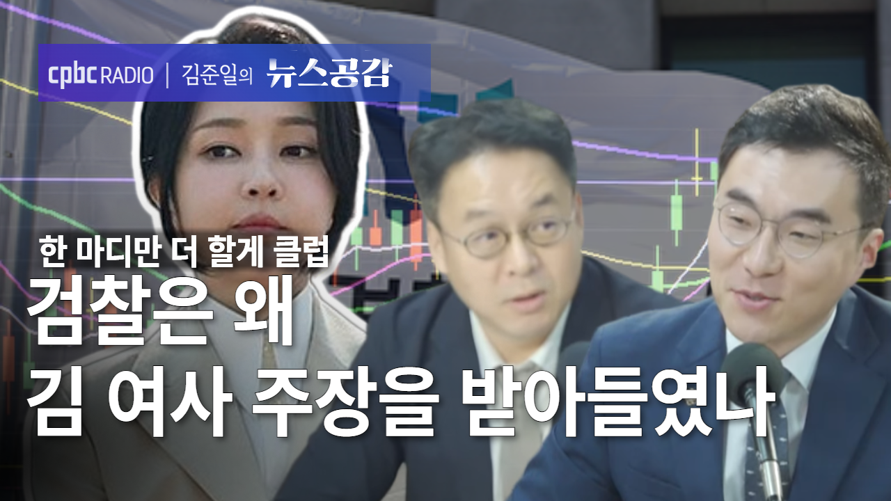 cpbc News : 한더클 I 검찰은 왜 김 여사 주장을 받아들였나 [김준일의 뉴스공감-이준우, 김남국]