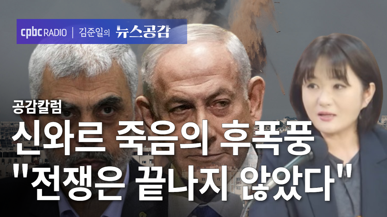 cpbc News : 공감 칼럼(공방) I 신와르 죽음의 후폭풍 "전쟁은 끝나지 않았다" [김준일의 뉴스공감-문희정]