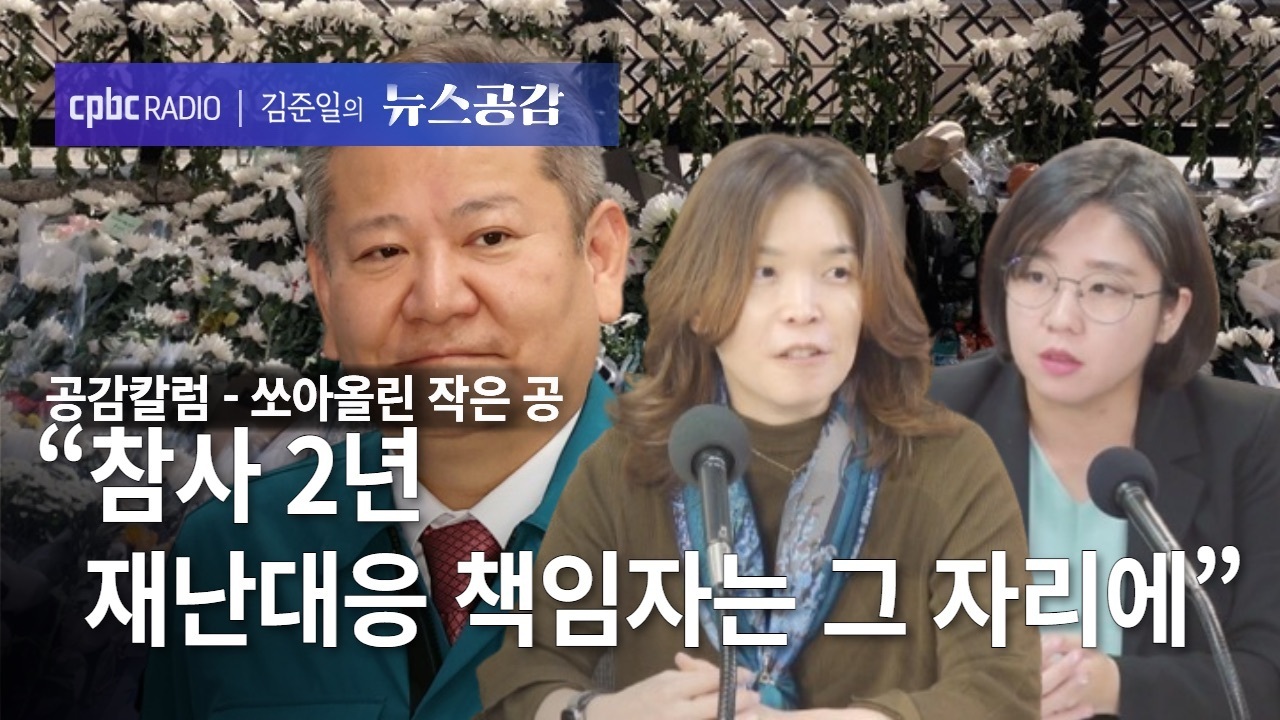 cpbc News : 공감 칼럼(쏘아올린 작은공) I “참사 2년, 재난대응 책임자는 그 자리에” [김준일의 뉴스공감-용혜인·정소연]