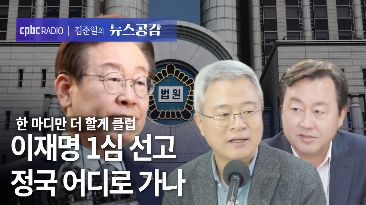 cpbc News : 한더클 I 이재명 1심 선고…정국 어디로 가나 [김준일의 뉴스공감-김보협·김용남]