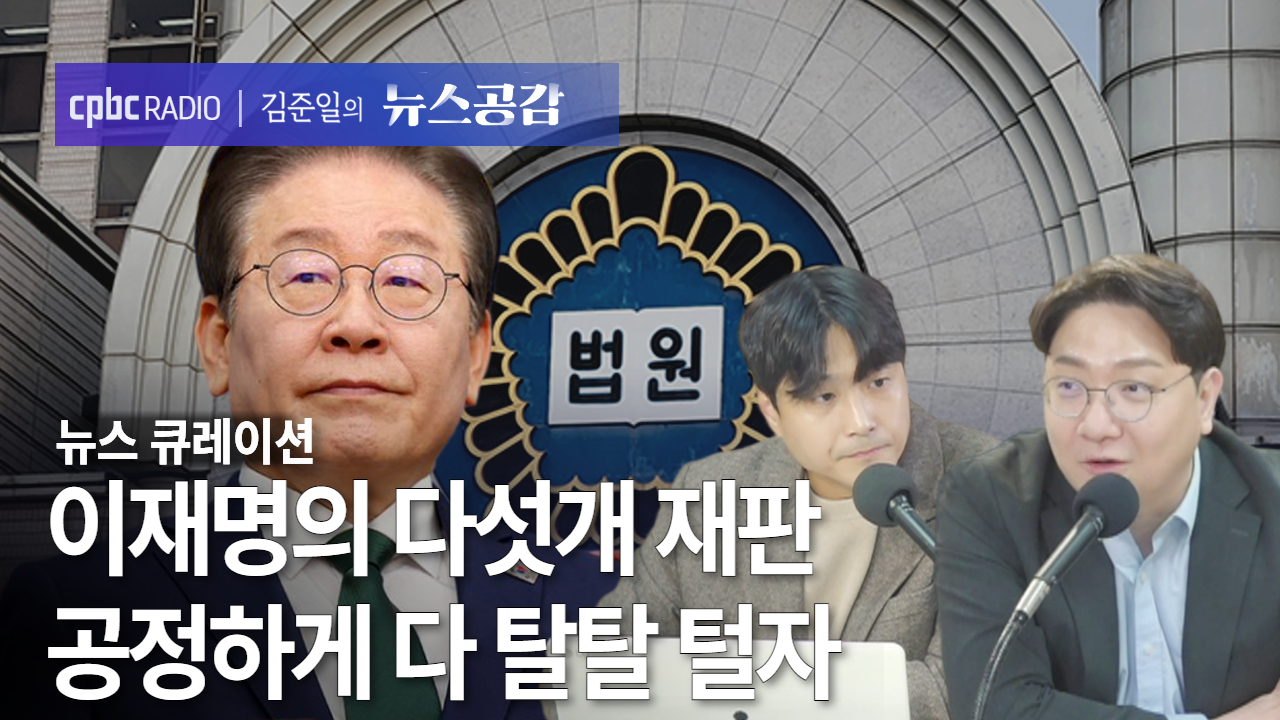 cpbc News : 뉴스 큐레이션 I 이재명의 다섯개 재판…공정하게 다 탈탈 털자 [김준일의 뉴스공감-신인규·맹현균]