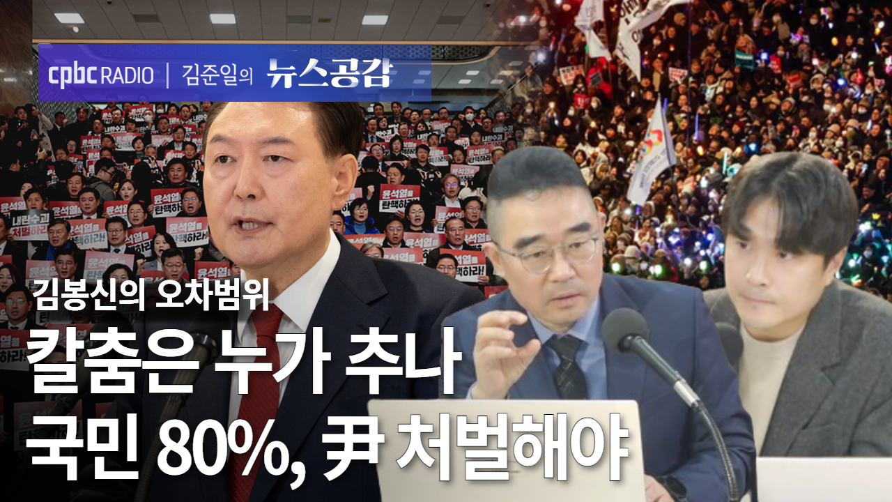 cpbc News : 김봉신의 오차범위 I 칼춤은 누가 추나…국민 80%, 尹 처벌해야 [김준일의 뉴스공감-김봉신·맹현균]