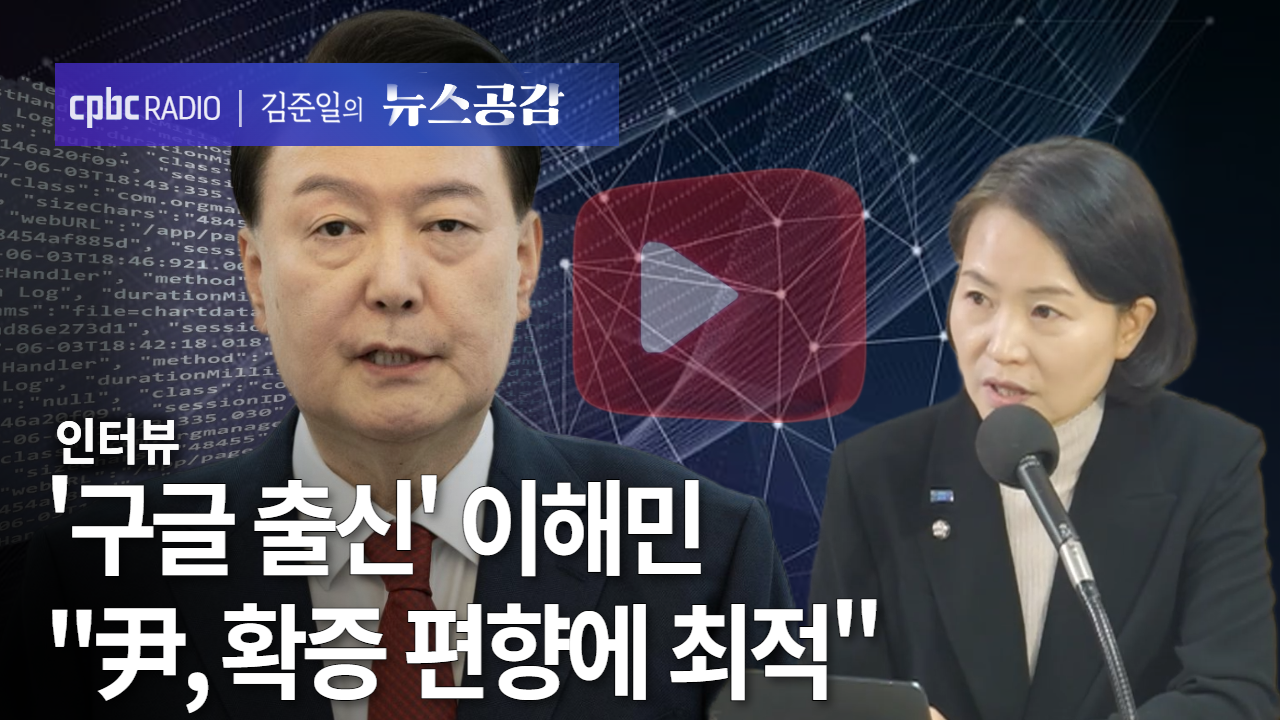 cpbc News : '구글 출신' 이해민 "尹, 확증 편향에 최적" [김준일의 뉴스공감]