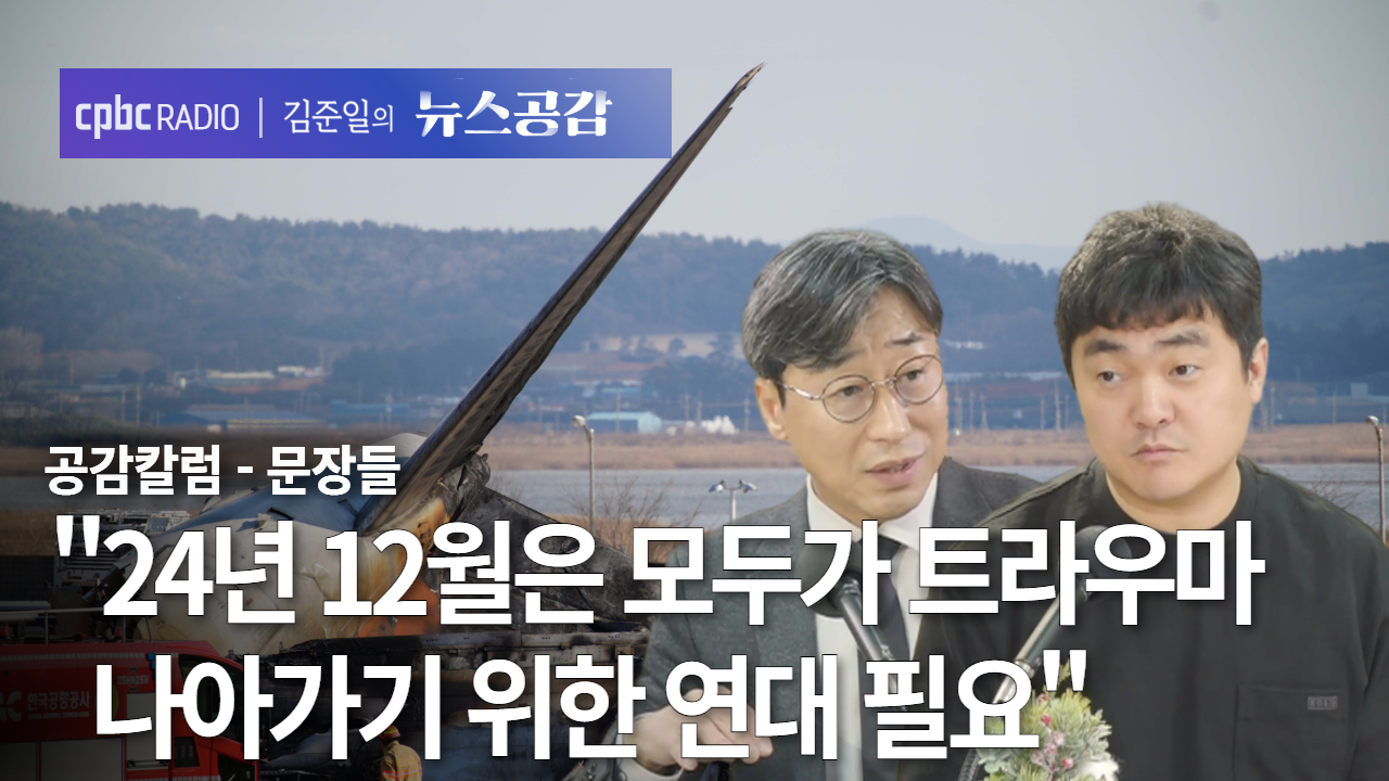 cpbc News : 공감 칼럼(문장들) I "24년 12월은 모두가 트라우마...나아가기 위한 연대 필요" [김준일의 뉴스공감-김성완·서효인]