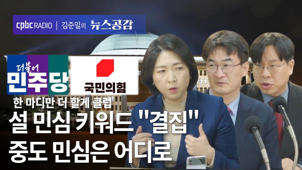 cpbc News : 한더클 I 설 민심 키워드 "결집"...중도 민심은 어디로 [김준일의 뉴스공감-박상수·장윤미·최병천]