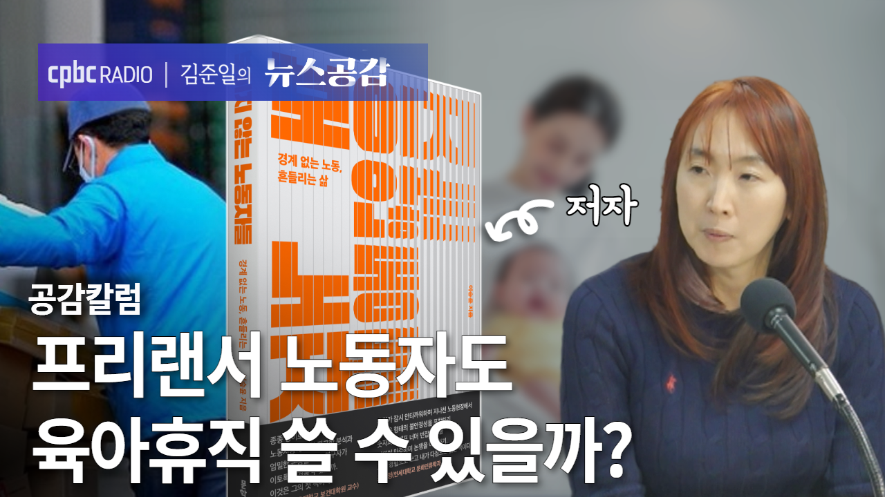 cpbc News : 공감 칼럼 I 프리랜서 노동자도 육아휴직 쓸 수 있을까? [김준일의 뉴스공감-이승윤]