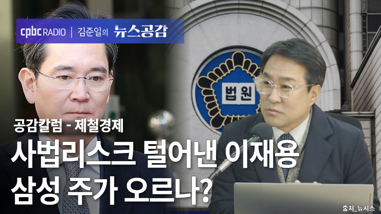 cpbc News : 공감 칼럼(제철경제) I 사법리스크 털어낸 이재용…삼성 주가 오르나? [김준일의 뉴스공감-박시동]