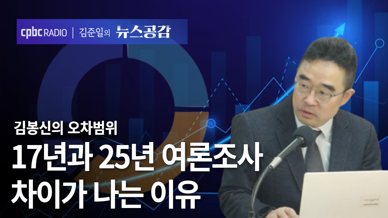 cpbc News : 김봉신의 오차범위 I 17년과 25년 여론조사…차이가 나는 이유 [김준일의 뉴스공감-김봉신]