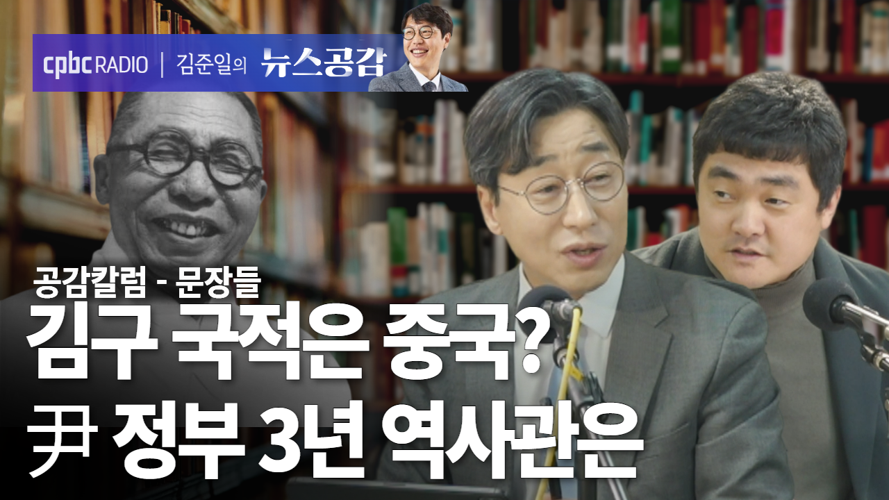 cpbc News : 공감 칼럼(문장들) I 김구 국적은 중국? 尹 정부 3년 역사관은... [김준일의 뉴스공감-김성완·서효인]