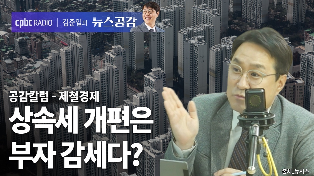 cpbc News : 공감 칼럼(제철경제) I 상속세 개편은 부자 감세다? [김준일의 뉴스공감-박시동]