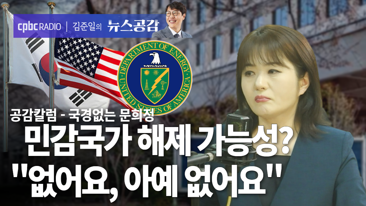 cpbc News : 공감 칼럼(국경없는 문희정) I 민감국가 해제 가능성? "없어요, 아예 없어요" [김준일의 뉴스공감-문희정]