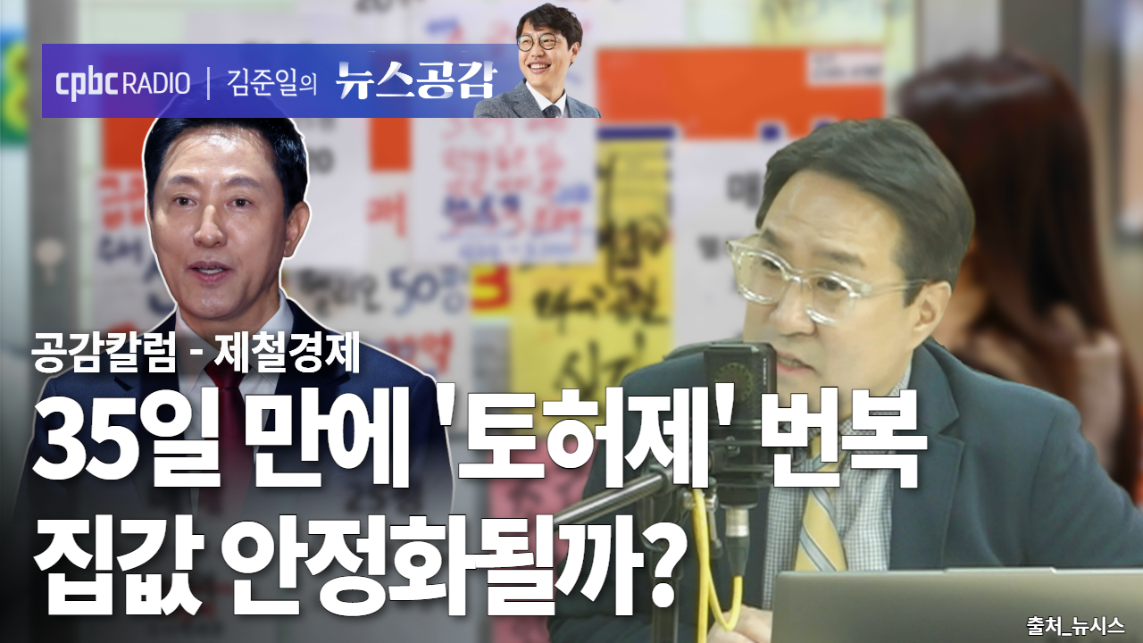 cpbc News : 공감 칼럼(제철경제) I 35일 만에 '토허제' 번복...집값 안정화될까? [김준일의 뉴스공감-박시동]