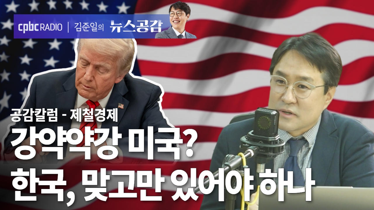 cpbc News : 공감 칼럼(제철경제) I 강약약강 미국?...韓, 관세폭탄 맞고만 있어야 하나 [김준일의 뉴스공감-박시동]