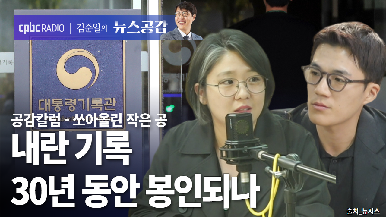 cpbc News : 공감 칼럼(쏘아올린 작은공) I 내란 기록 30년 봉인?…'은폐방지법' 필요한 이유 [김준일의 뉴스공감-용혜인·홍주환]