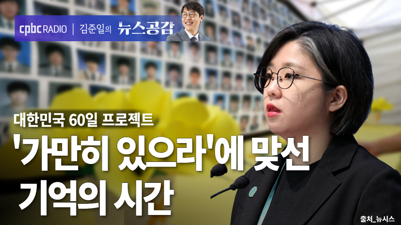 cpbc News : | 용혜인 | '가만히 있으라'에 맞선 기억의 시간 [김준일의 뉴스공감 - 다시 만날 대한민국, 60일 프로젝트]