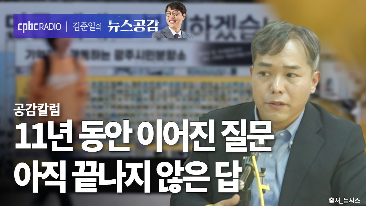 cpbc News : 공감 칼럼 I 11년 동안 이어진 질문...아직 끝나지 않은 답 [김준일의 뉴스공감-김성수]