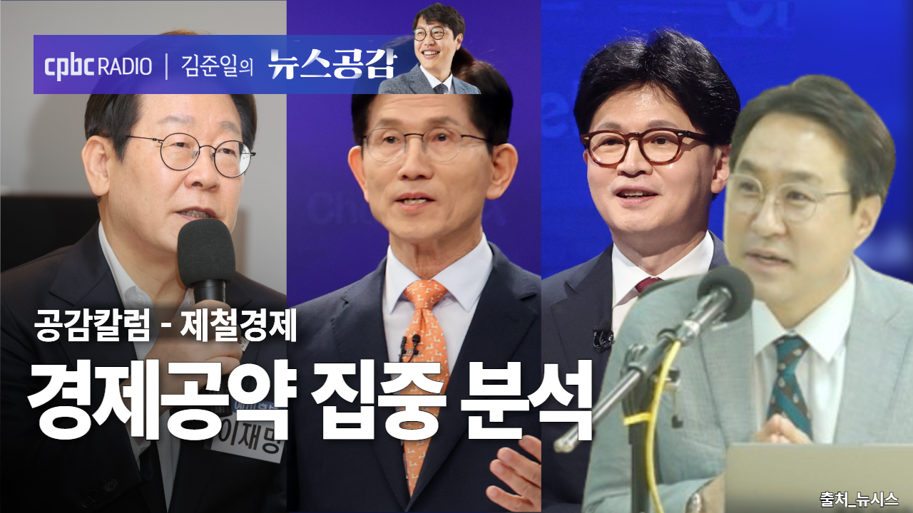 cpbc News : 공감 칼럼(제철경제) I 후보들의 경제공약 집중 분석 [김준일의 뉴스공감-박시동]