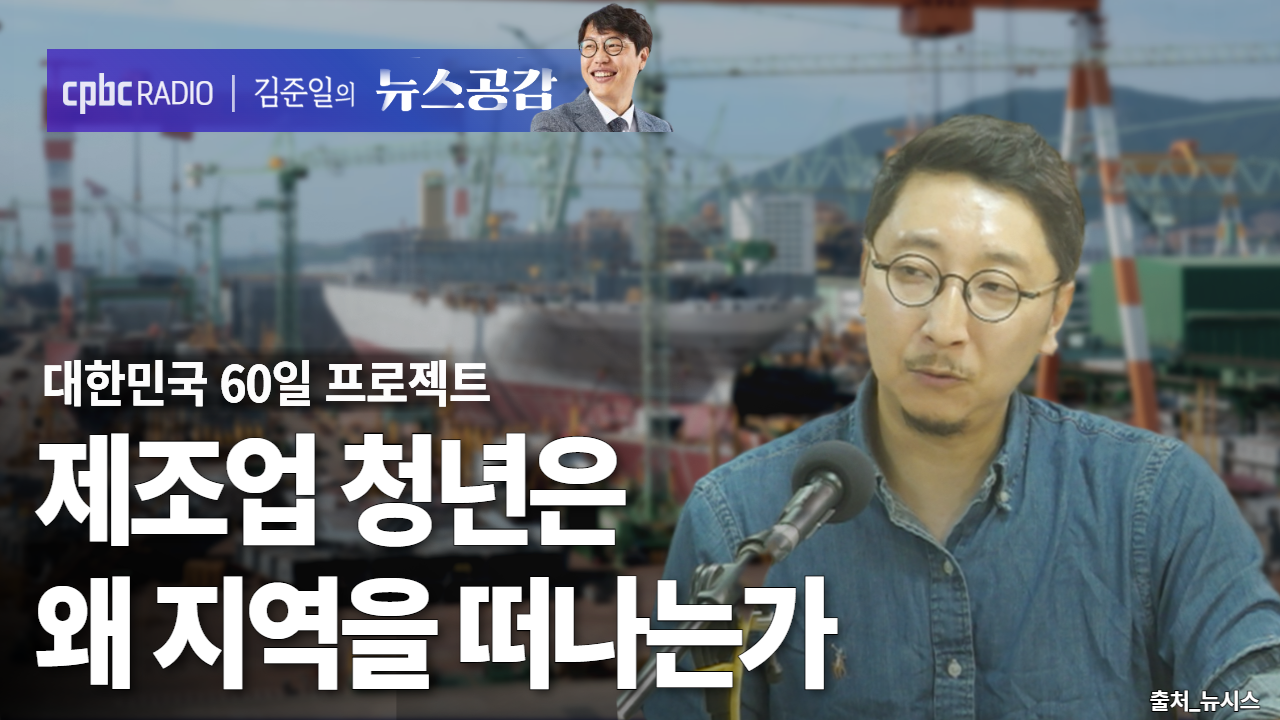 cpbc News : | 양승훈 | 제조업 청년은 왜 지역을 떠나는가 [김준일의 뉴스공감 - 다시 만날 대한민국, 60일 프로젝트]