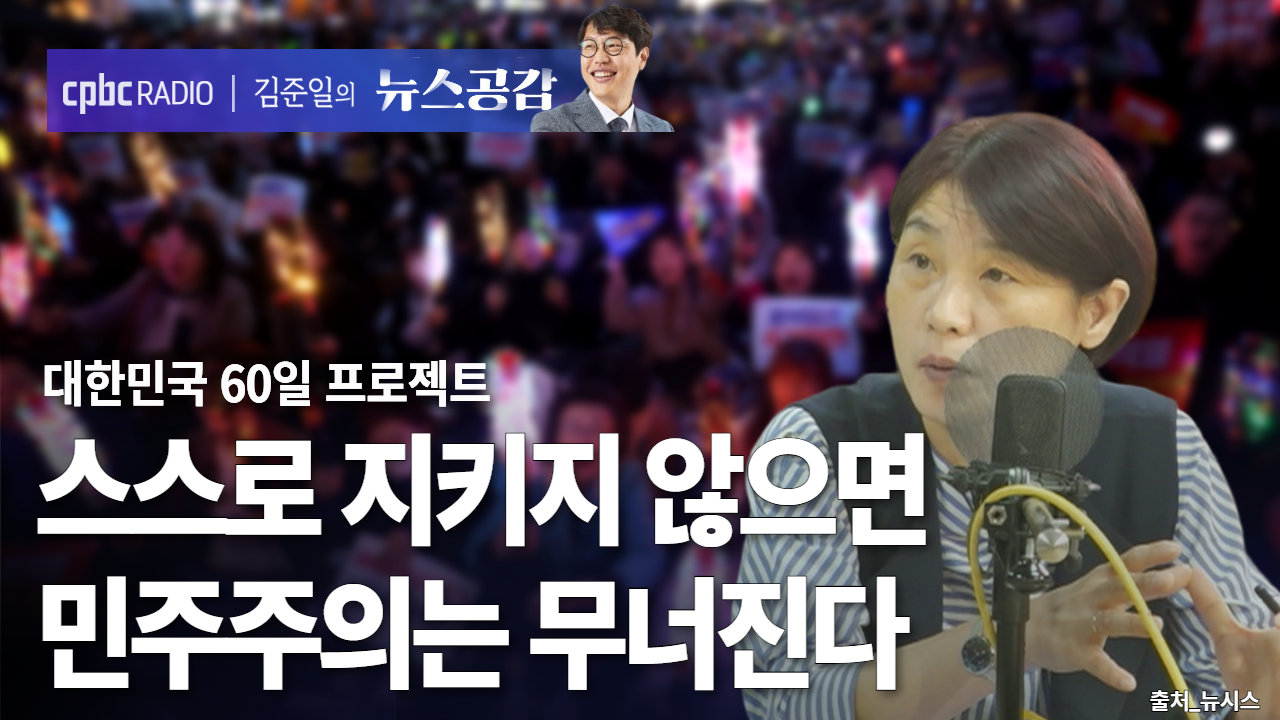 cpbc News : | 서복경 | 스스로 지키지 않으면 민주주의는 무너진다 [김준일의 뉴스공감 - 다시 만날 대한민국, 60일 프로젝트]