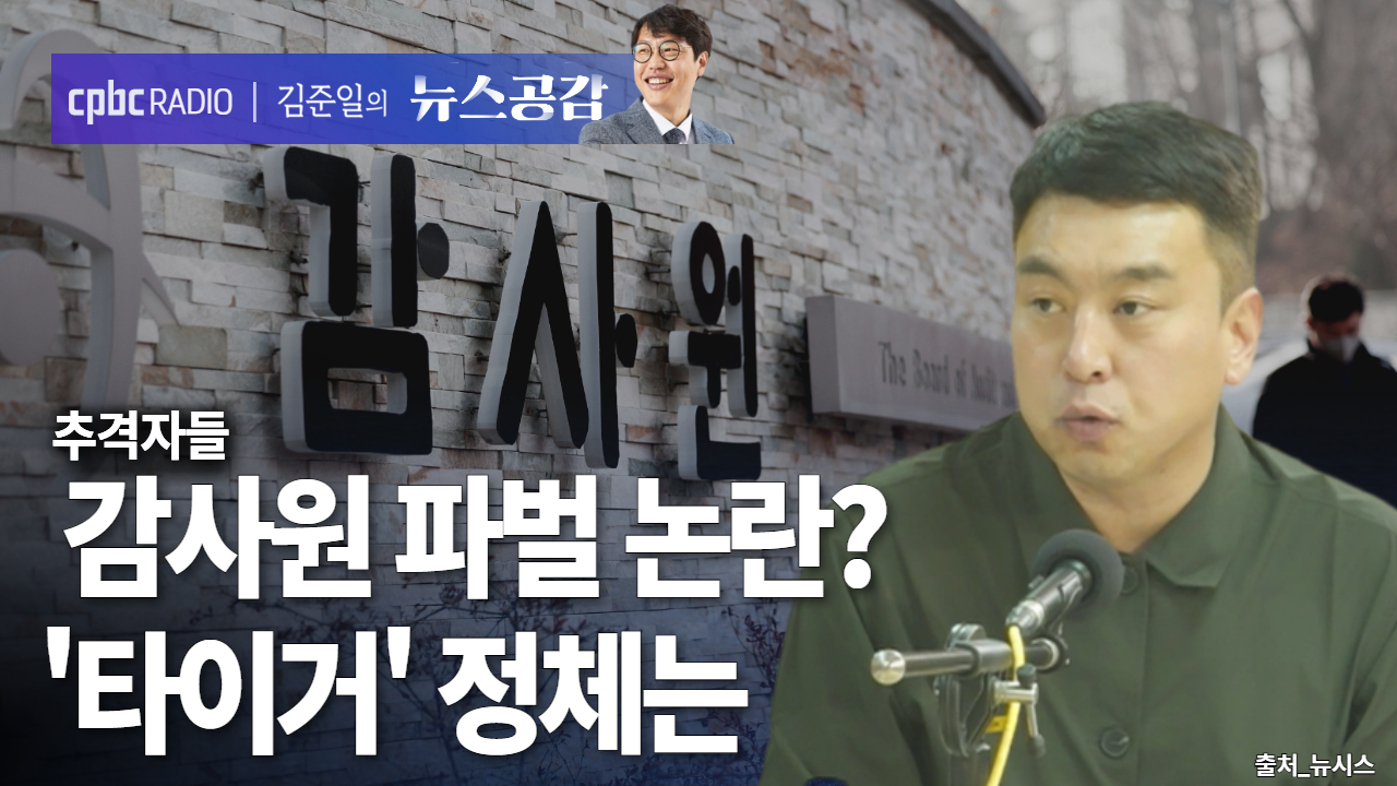 cpbc News : 추격자들 | 감사원 파벌 논란? '타이거' 정체는 [김준일의 뉴스공감-김완]