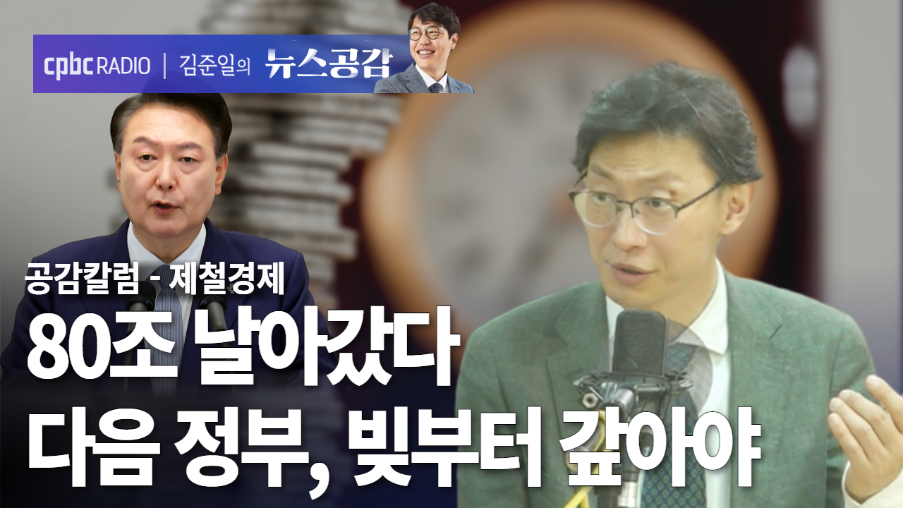 cpbc News : 공감 칼럼(제철경제) I 80조 날아갔다...다음 정부, 빚부터 갚아야 [김준일의 뉴스공감-이상민]