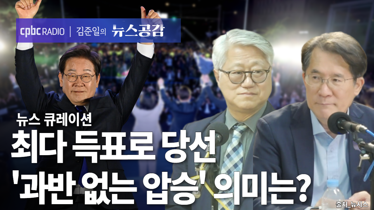 cpbc News : 뉴스 큐레이션 I 최다 득표로 당선...'과반 없는 압승' 의미는? [김준일의 뉴스공감-박상병·이종근]