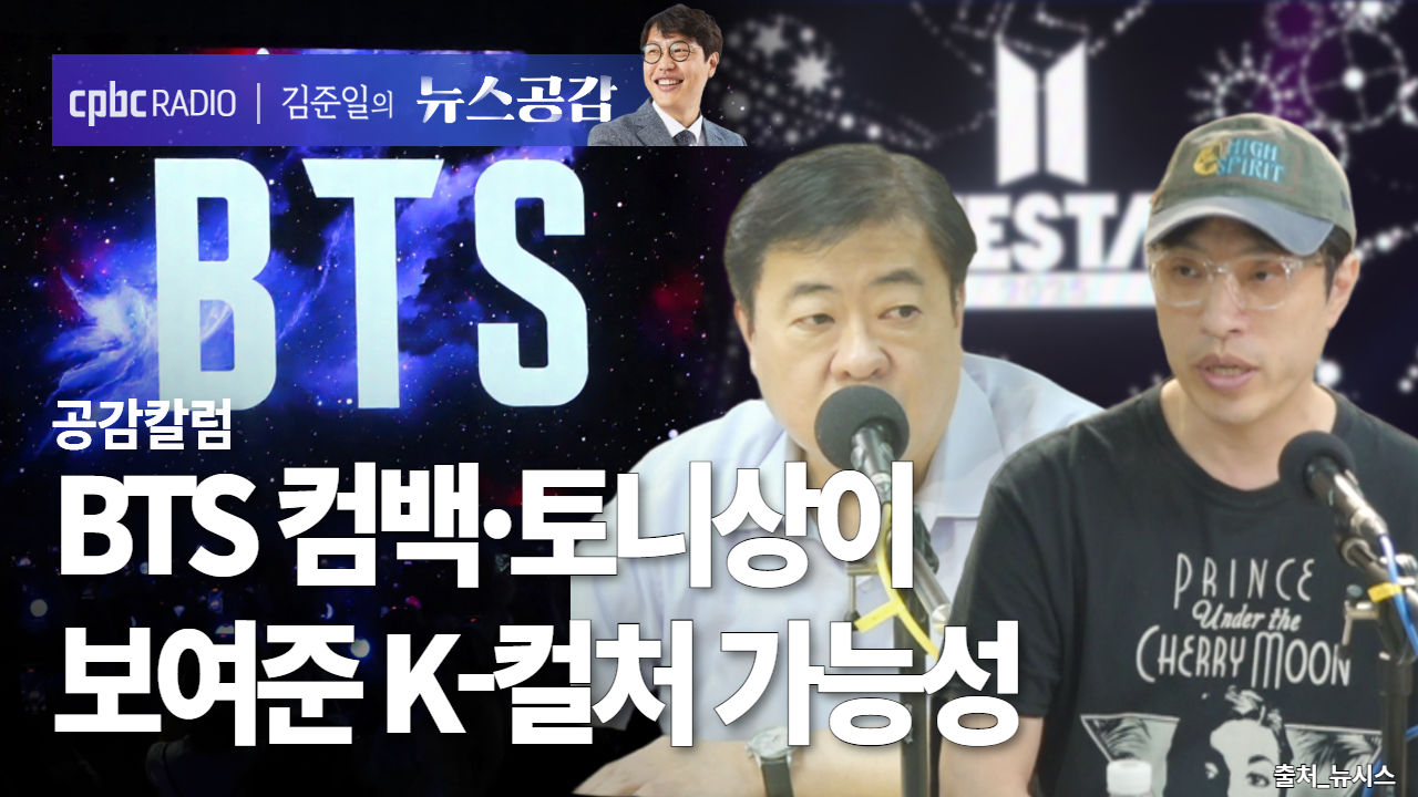cpbc News : 공감 칼럼 I BTS 컴백·토니상이 보여준 K-컬처 가능성 [김준일의 뉴스공감-원종원·김영대]