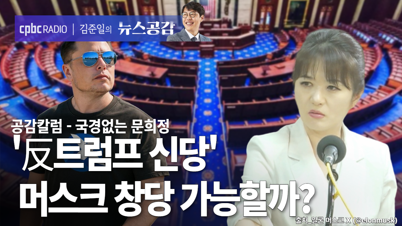 cpbc News : 공감 칼럼(국경없는 문희정) I '反트럼프 신당' 머스크 창당 가능할까? [김준일의 뉴스공감-문희정]