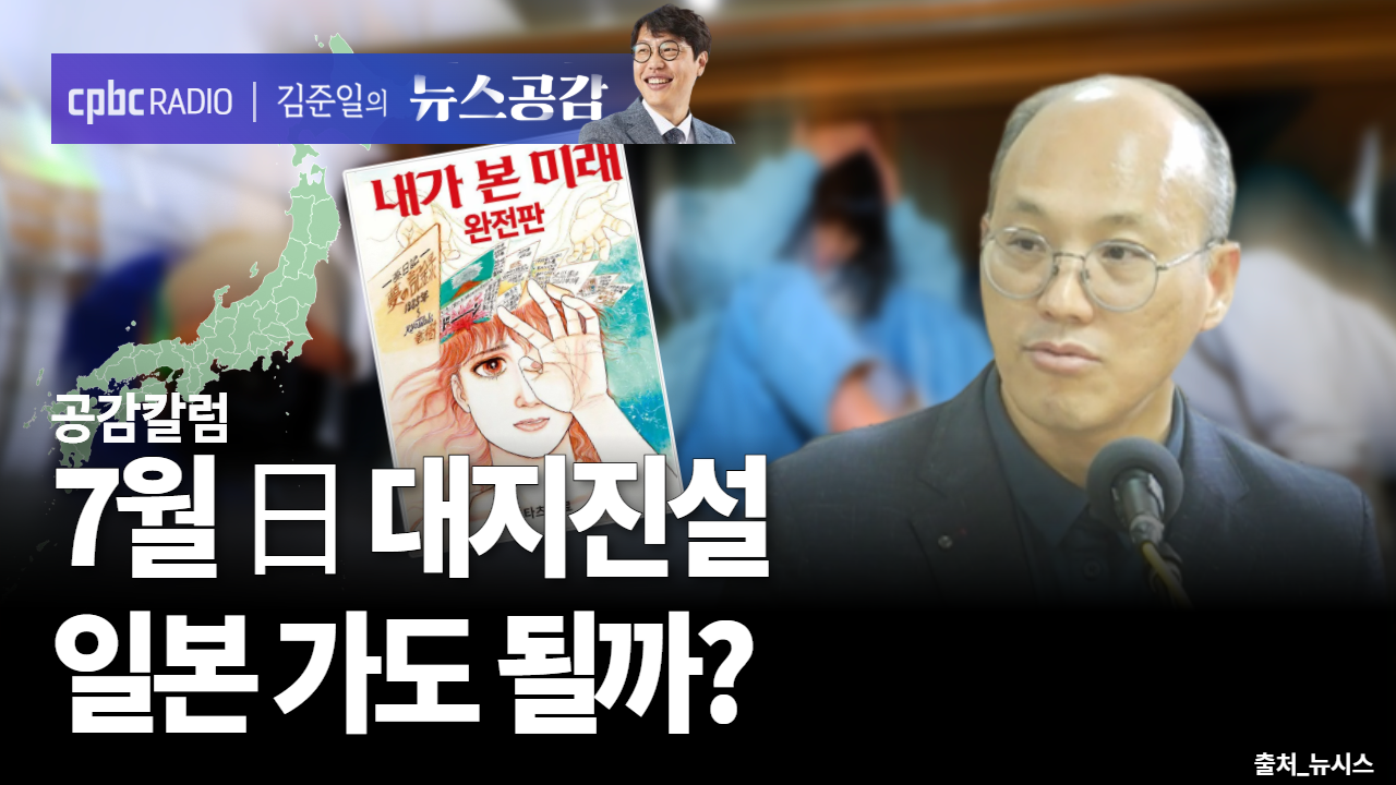 cpbc News : 공감 칼럼 I 7월 日 대지진설…일본 가도 될까? [김준일의 뉴스공감-홍태경]