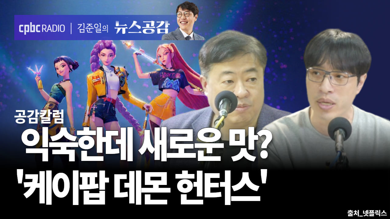 cpbc News : 공감 칼럼 I 익숙한데 새로운 맛? '케이팝 데몬 헌터스' [김준일의 뉴스공감-원종원·김영대]
