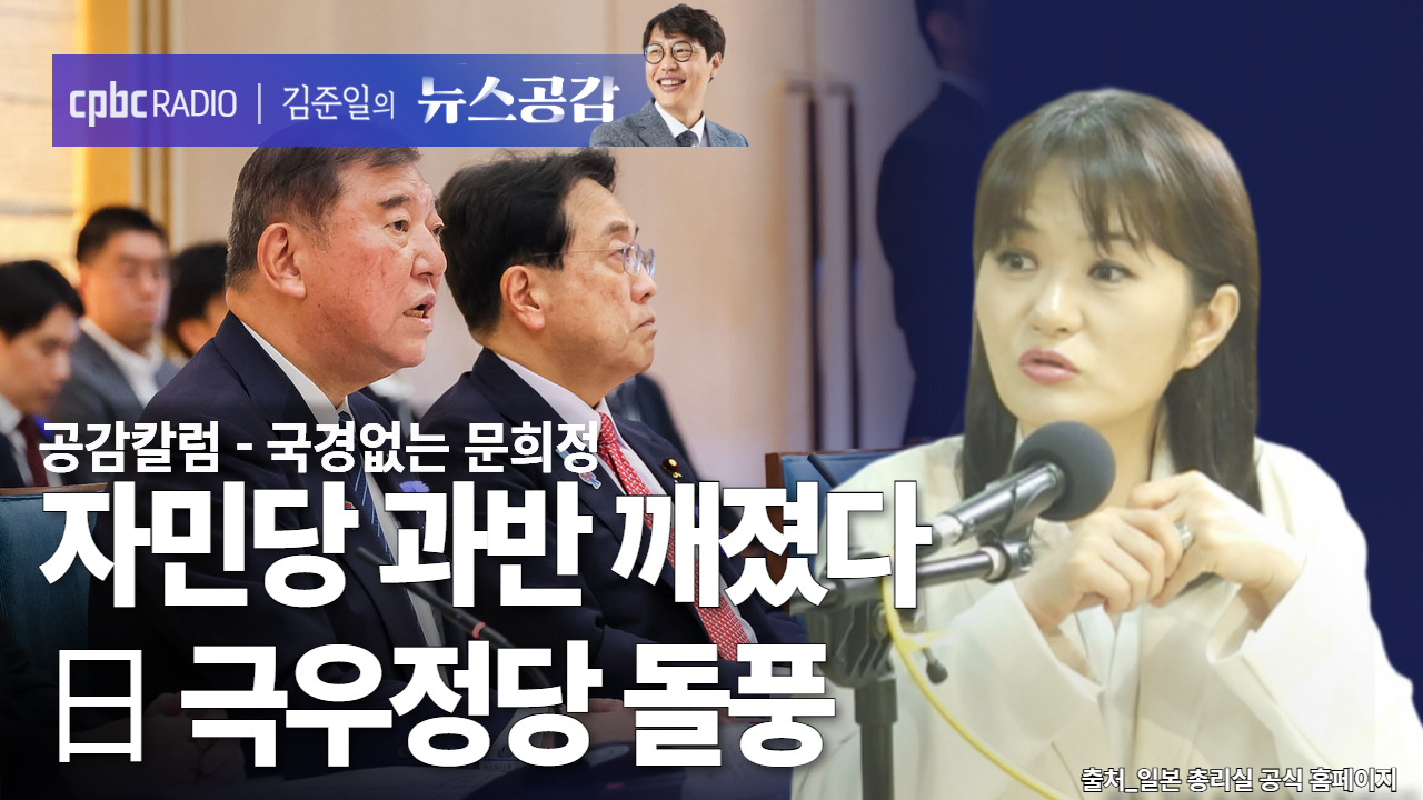 cpbc News : 공감 칼럼(국경없는 문희정) I 자민당 과반 깨졌다…日 극우정당 돌풍 [김준일의 뉴스공감-문희정]