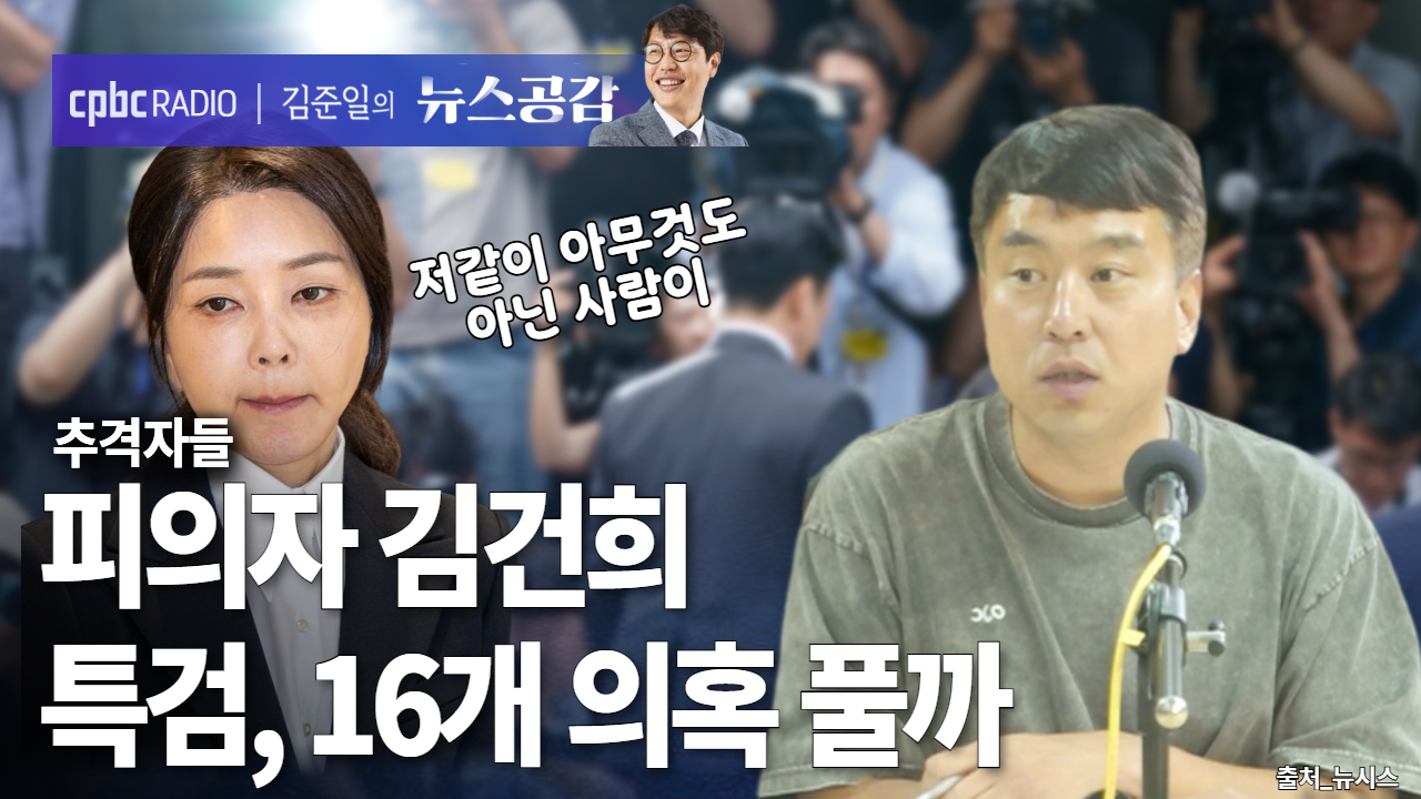cpbc News : 추격자들 | 피의자 김건희…특검, 16개 의혹 풀까 [김준일의 뉴스공감-김완]