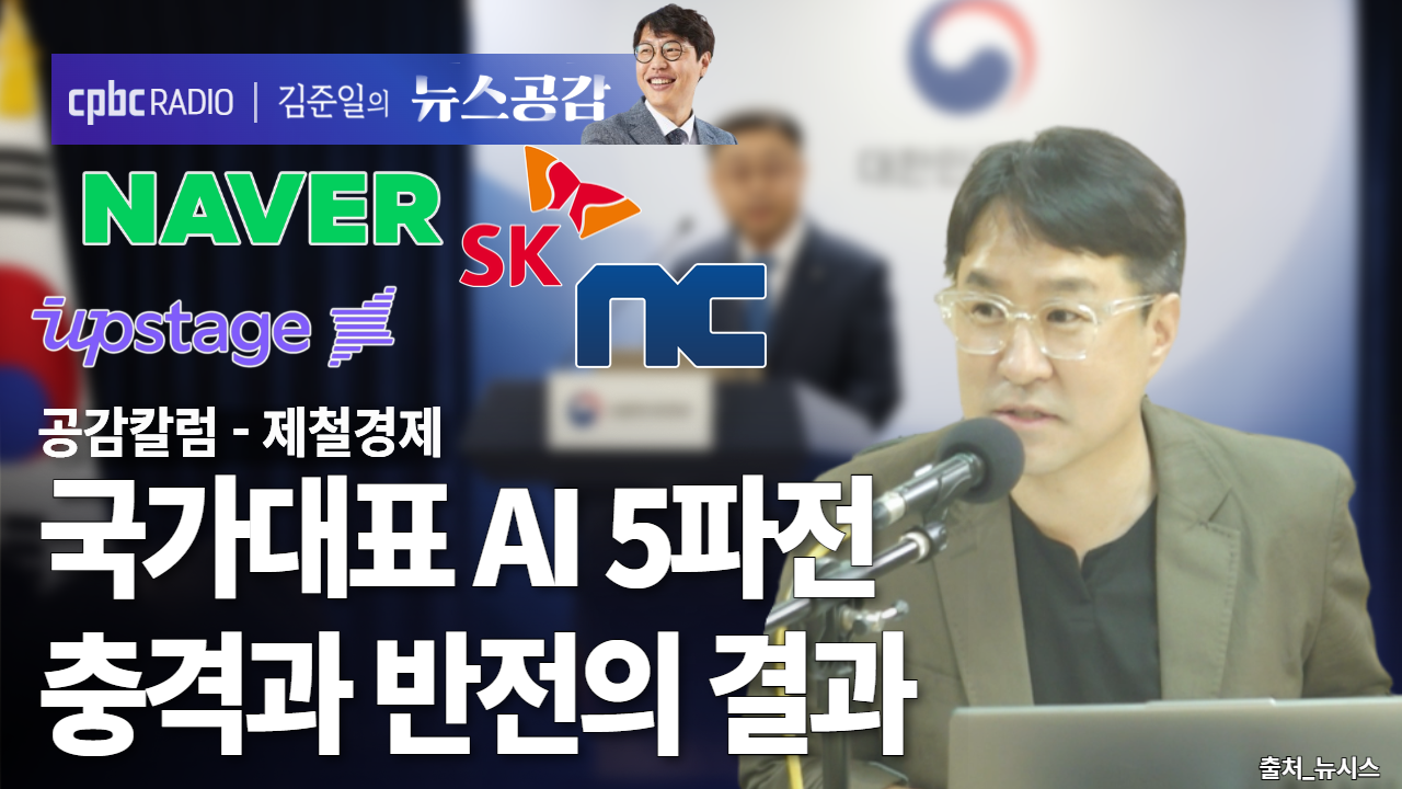 cpbc News : 공감 칼럼(제철경제) I 국가대표 AI 5파전…충격과 반전의 결과 [김준일의 뉴스공감-박시동]