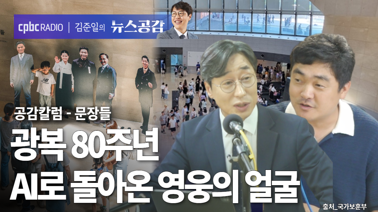 cpbc News : 공감 칼럼(문장들) I 광복 80주년, AI로 돌아온 영웅의 얼굴 [김준일의 뉴스공감-김성완·서효인]