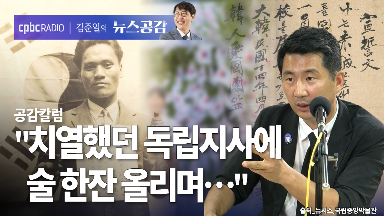 cpbc News : 공감 칼럼 I "치열했던 독립지사에 술 한잔 올리며..." 광복 80주년에 돌아보는 ‘항일로드’ [김준일의 뉴스공감-김종훈]