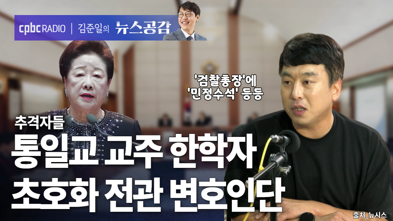cpbc News : 추격자들 | 통일교 교주 한학자, 초호화 전관 변호인단 [김준일의 뉴스공감-김완]